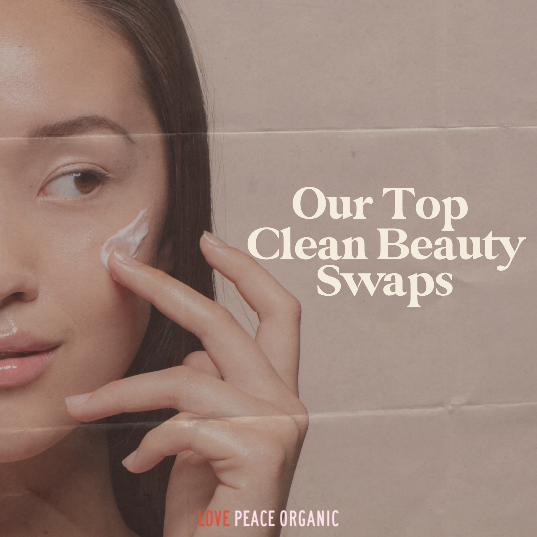 Top Clean Beauty Swaps | Love Peace Organic